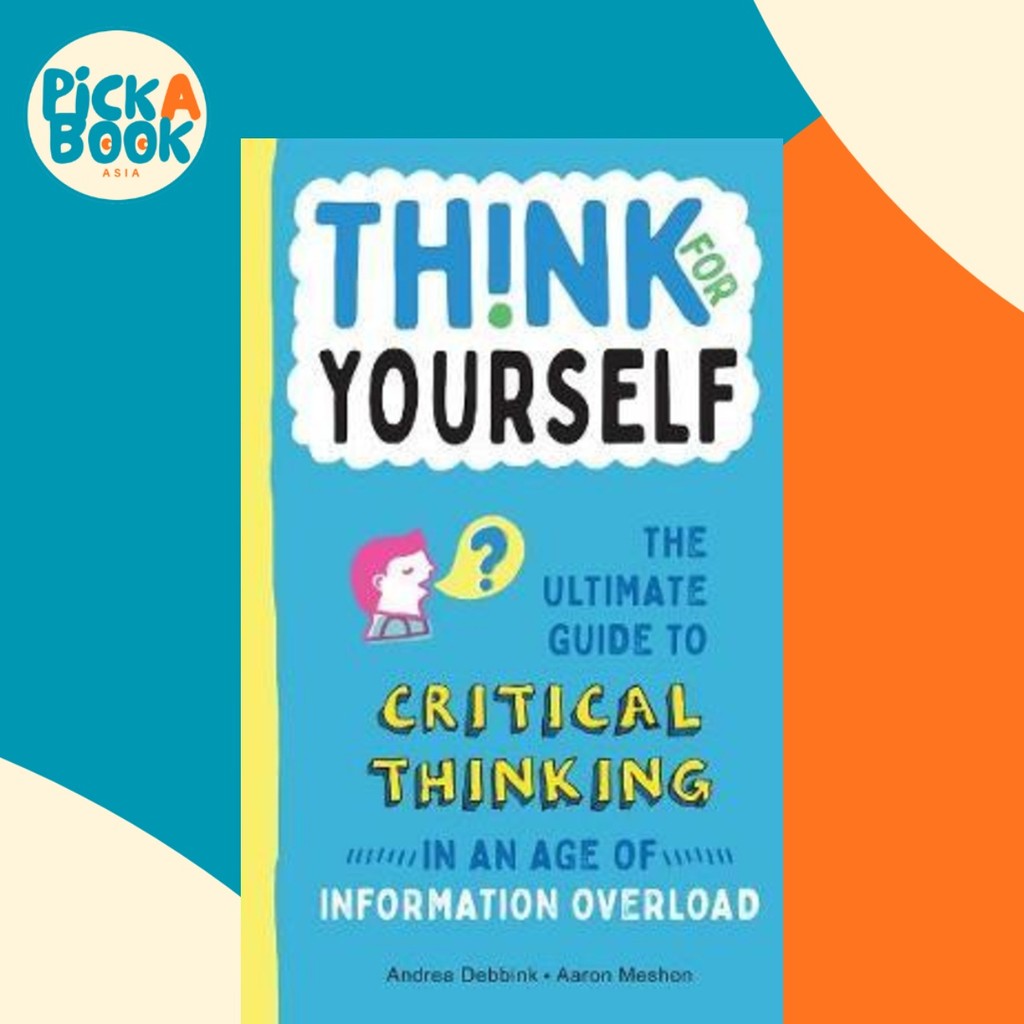 Think for Yourself : The Ultimate Guide to Critical Thinking in a Age ...