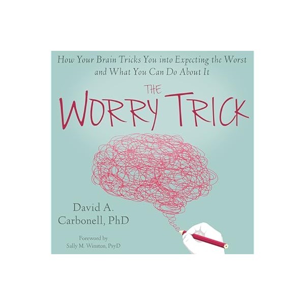 The Worry Trick: How Your Brain Tricks You into Expecting the Worst and ...