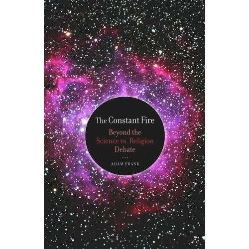 The Constant Fire: Beyond the Science vs. Religion Debate - Adam Frank ...