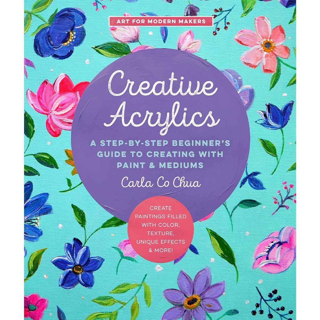 Creative Acrylics A Step-by-Step Beginner's Guide to Creating With Paint & Mediums - Art for ...