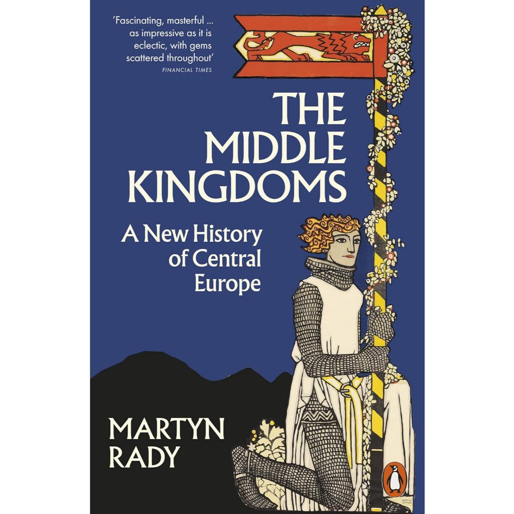 The Middle Kingdoms A New History of Central Europe Martyn C. Rady ...