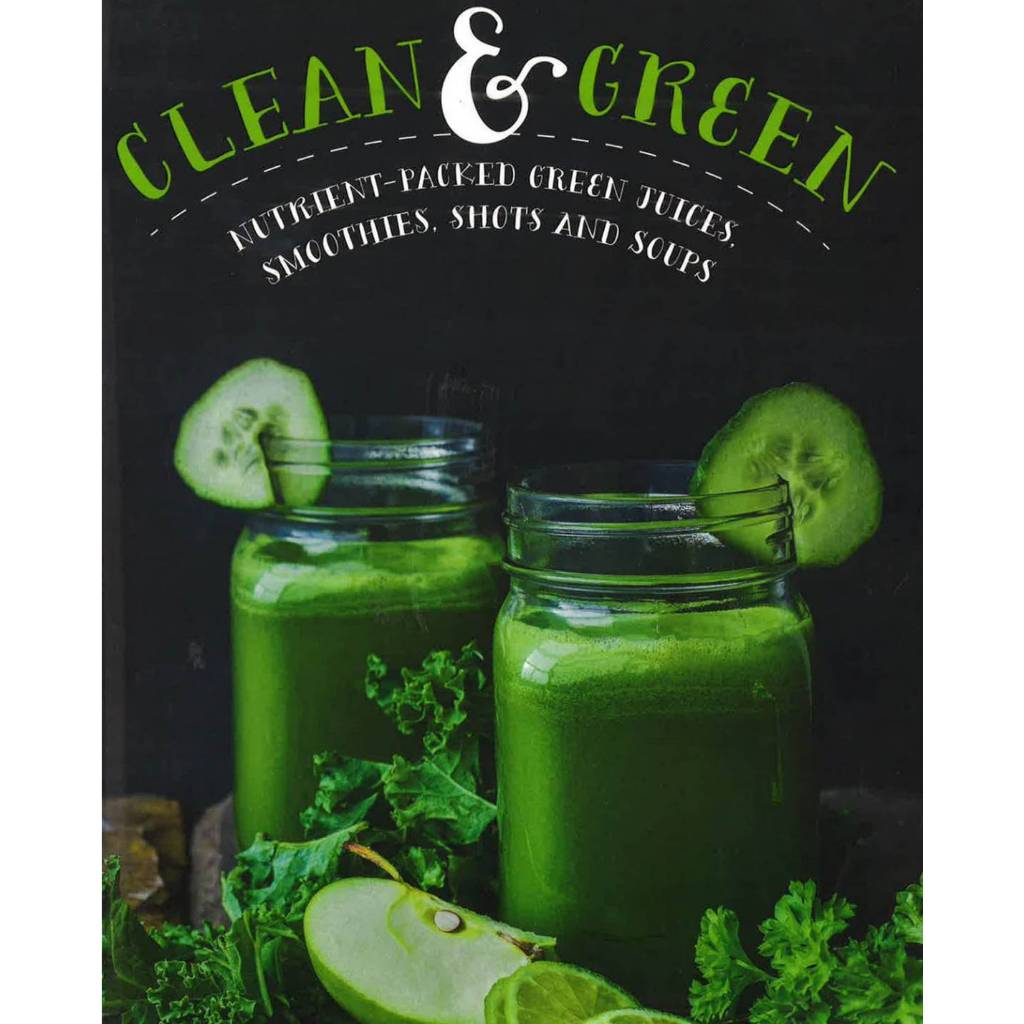 Clean & Green: Nutrient-Packed Green Juices, Smoothies, Shots and Soups ...